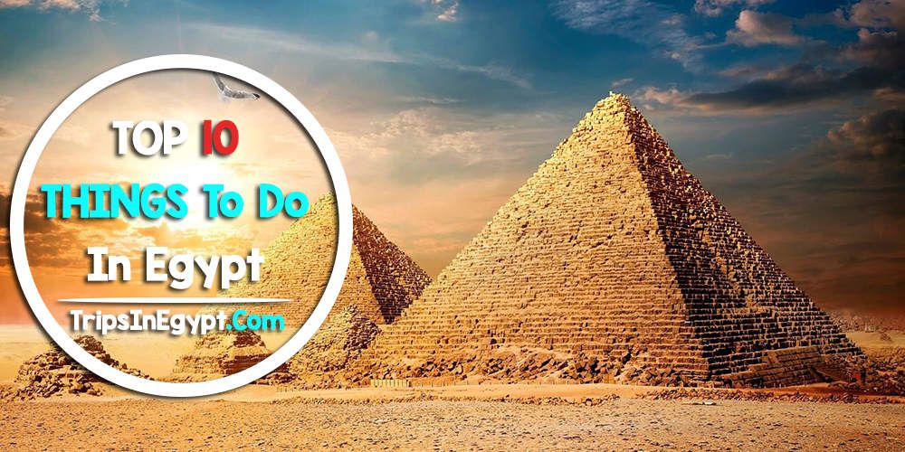 Best 10 Things to Do During Visiting to Egypt - Trips in Egypt Blog
